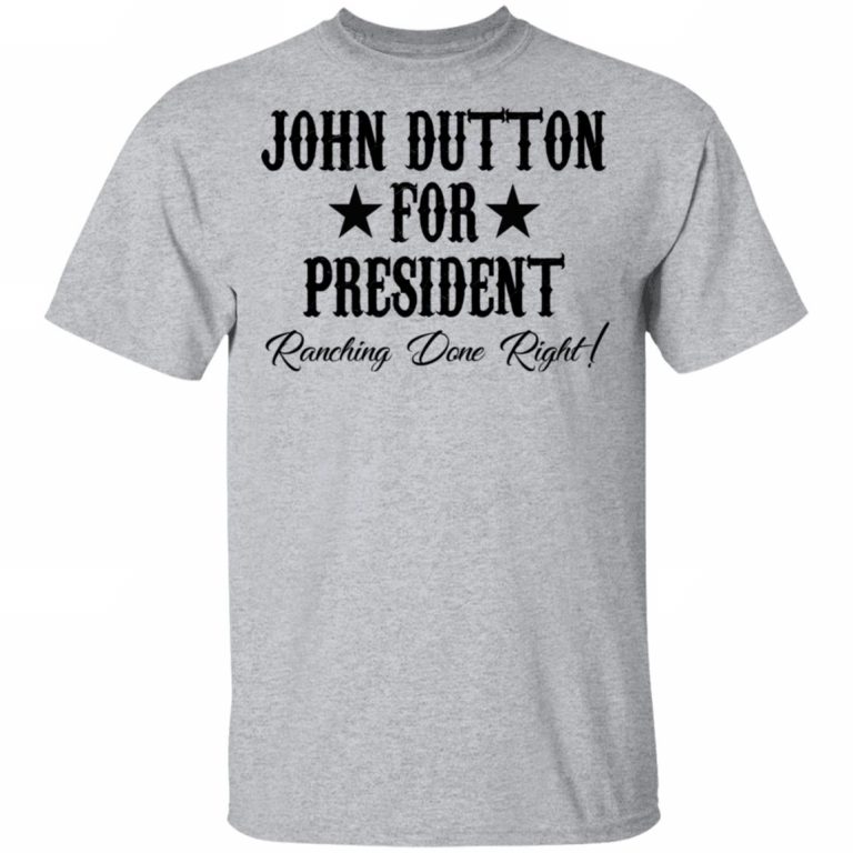 John Dutton For President Ranching Done Right Shirt