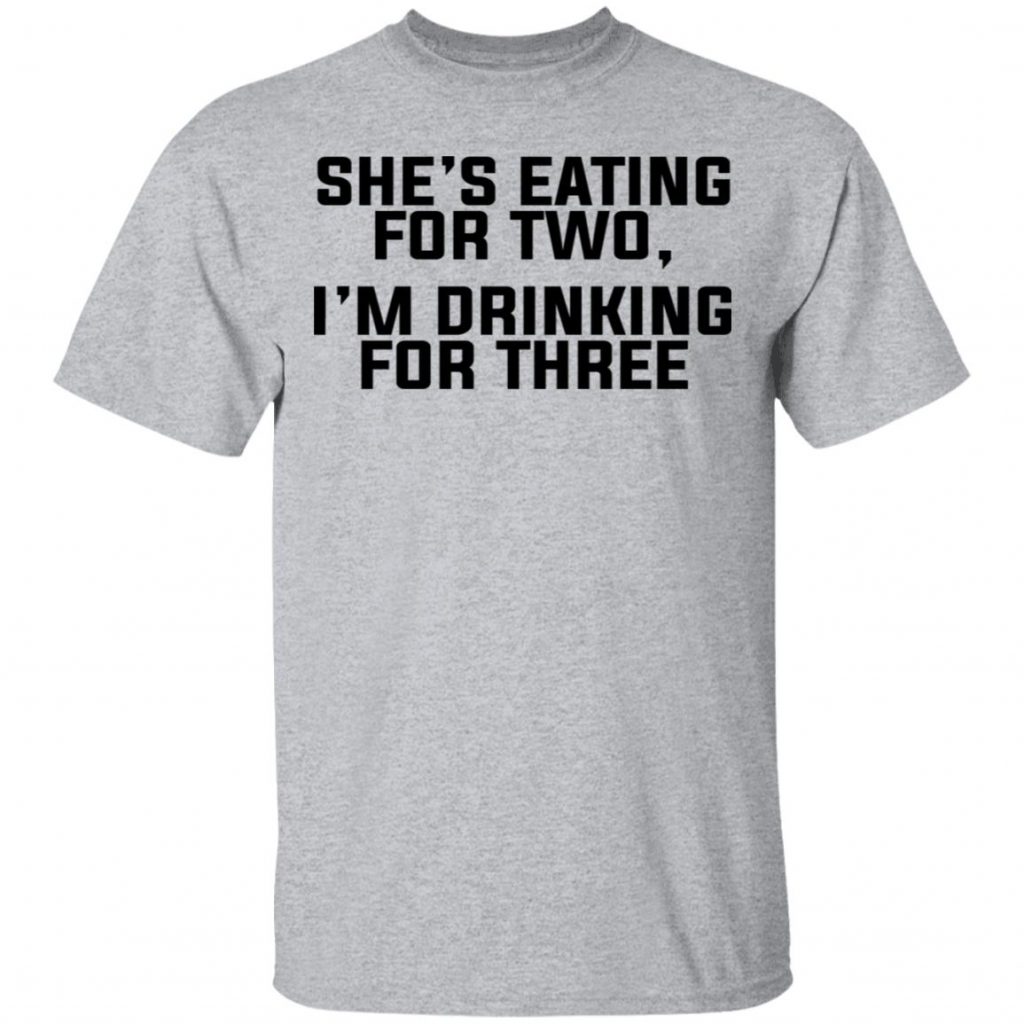 She's Eating For Two I'm Drinking For Three T-Shirts
