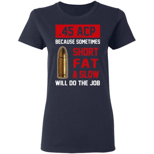 45 ACP Because Sometimes Short Fat And Slow Will Do The Job T-Shirts