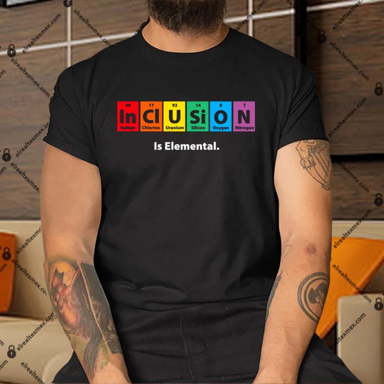 Inclusion Is Elemental Shirt, Hoodie - El Real Tex-Mex Clothing