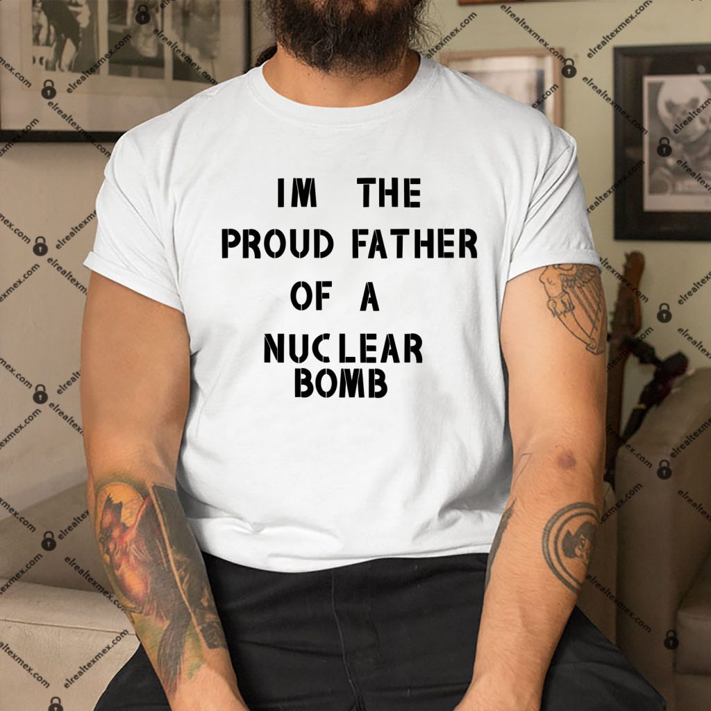 I'm The Proud Father Of A Nuclear Bomb T-Shirts, Hoodies