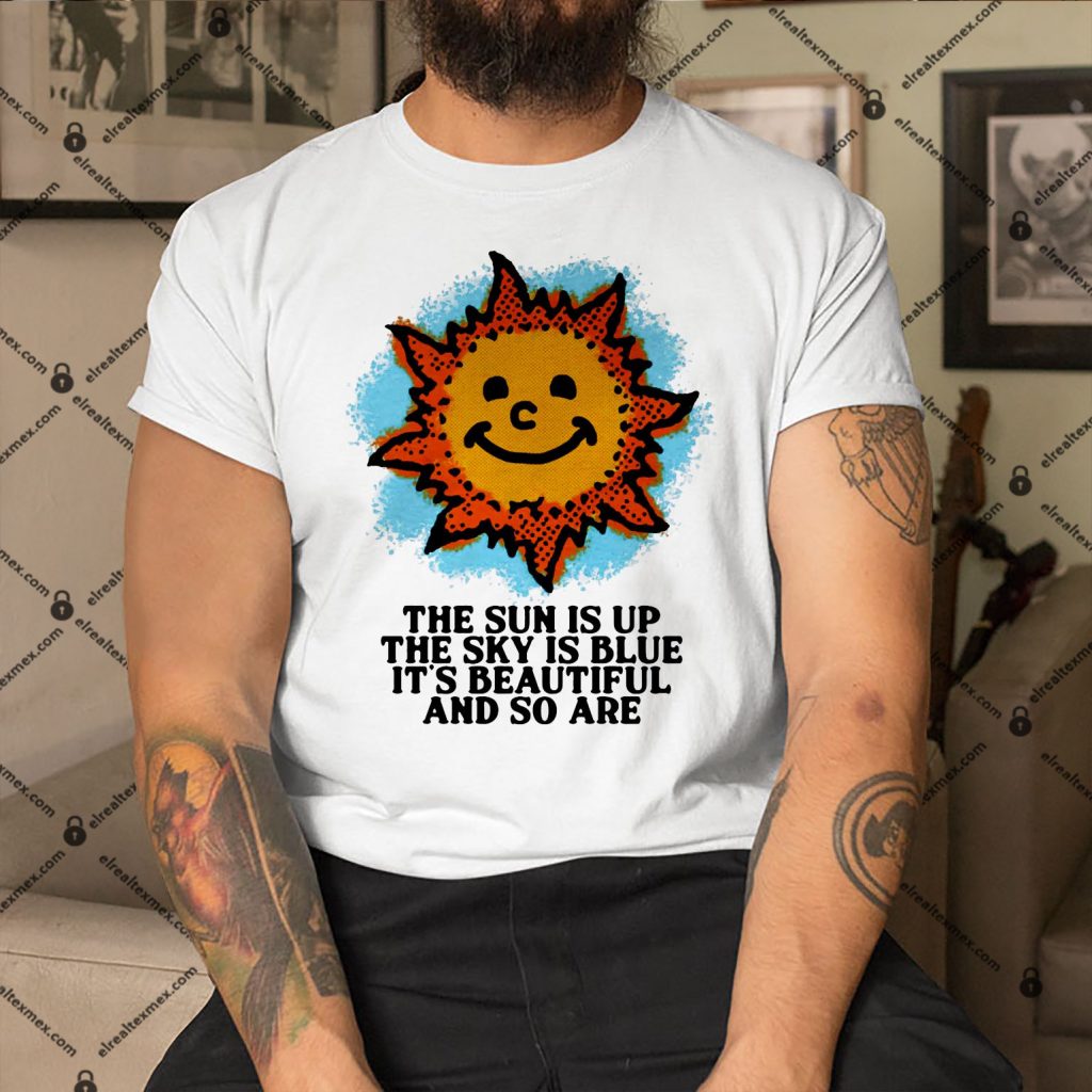 The Sun Is Up The Sky Is Blue It’s Beautiful And So Are Shirt