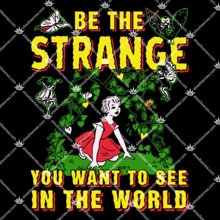 Be The Strange You Want To See In The World Shirt, Hoodie